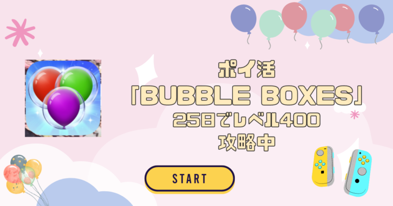 ポイ活「Bubble Boxes（バブルボックス）」24日でレベル400攻略 - ちょこちょこブログ